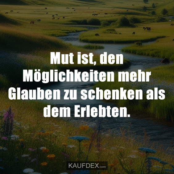 Mut ist, den Möglichkeiten mehr Glauben... - Kaufdex