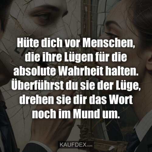 Hüte dich vor Menschen, die ihre Lügen für die absolute Wahrheit halten ...